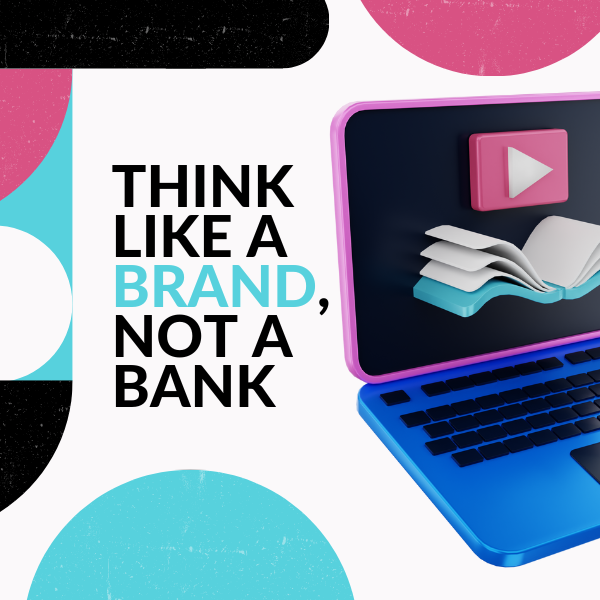 Think Like a Brand, Not a Bank